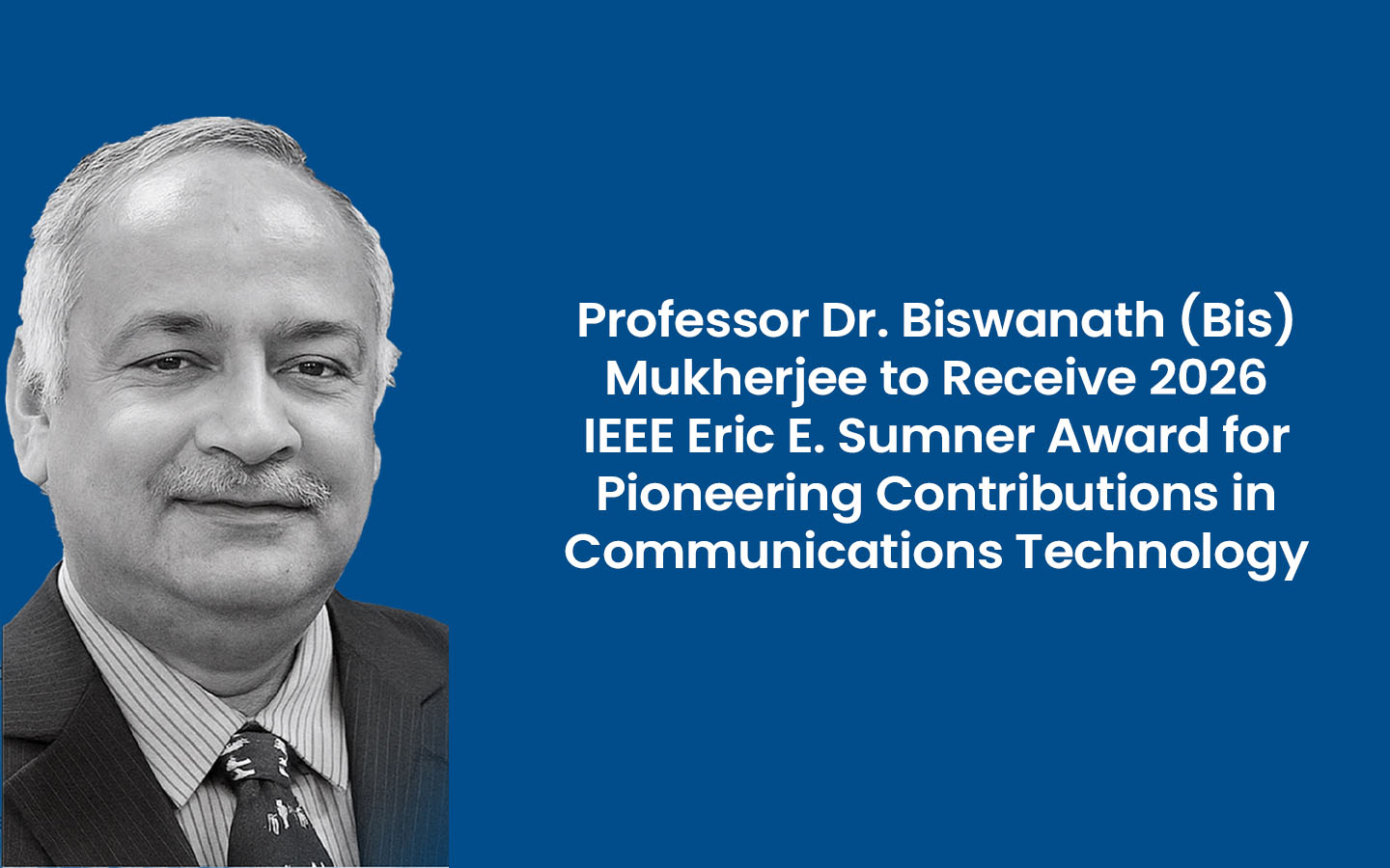 Professor Dr. Biswanath (Bis) Mukherjee to Receive 2026 IEEE Eric E. Sumner Award for Pioneering ...
